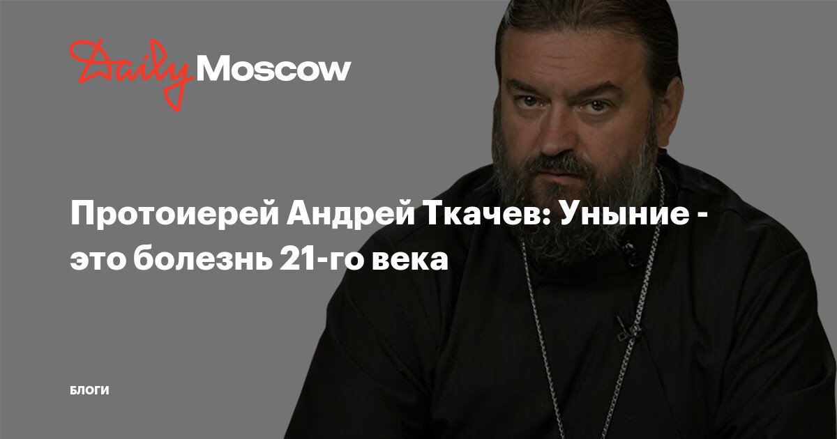 Протоиерей Андрей Ткачев: Уныние - это болезнь 21-го века