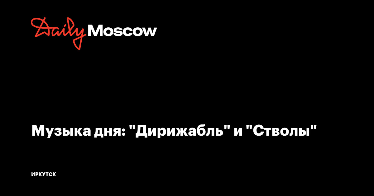 Музыка дня: "Дирижабль" и "Стволы"