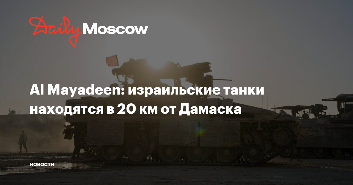 Al Mayadeen: израильские танки находятся в 20 км от Дамаска