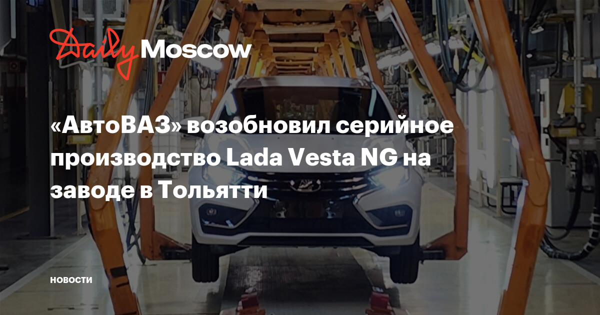 «АвтоВАЗ» возобновил серийное производство Lada Vesta NG на заводе в ...
