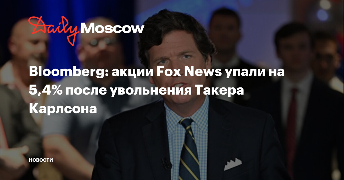 Bloomberg: акции Fox News упали на 5,4% после увольнения Такера Карлсона