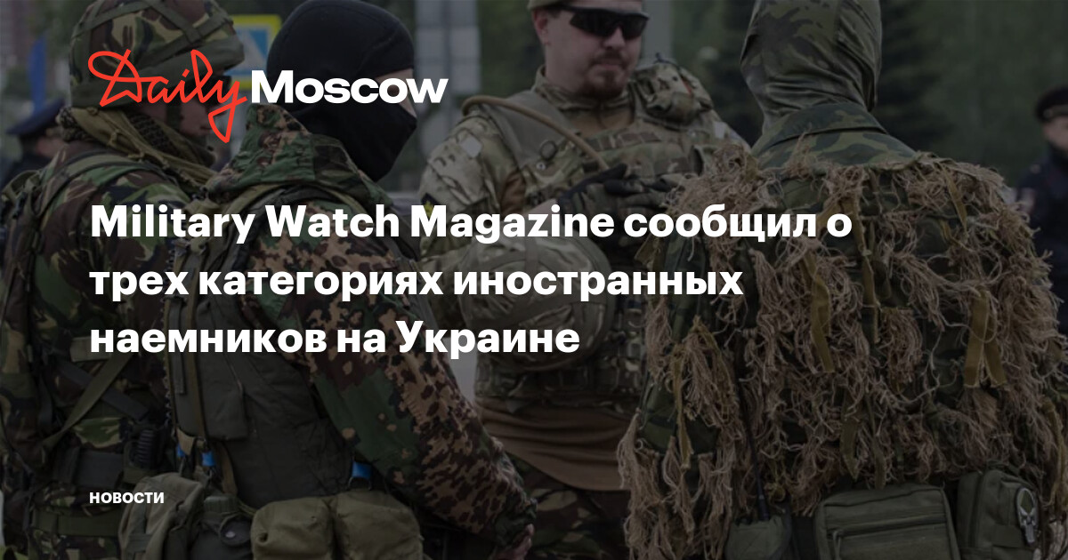 Military Watch Magazine сообщил о трех категориях иностранных наемников ...