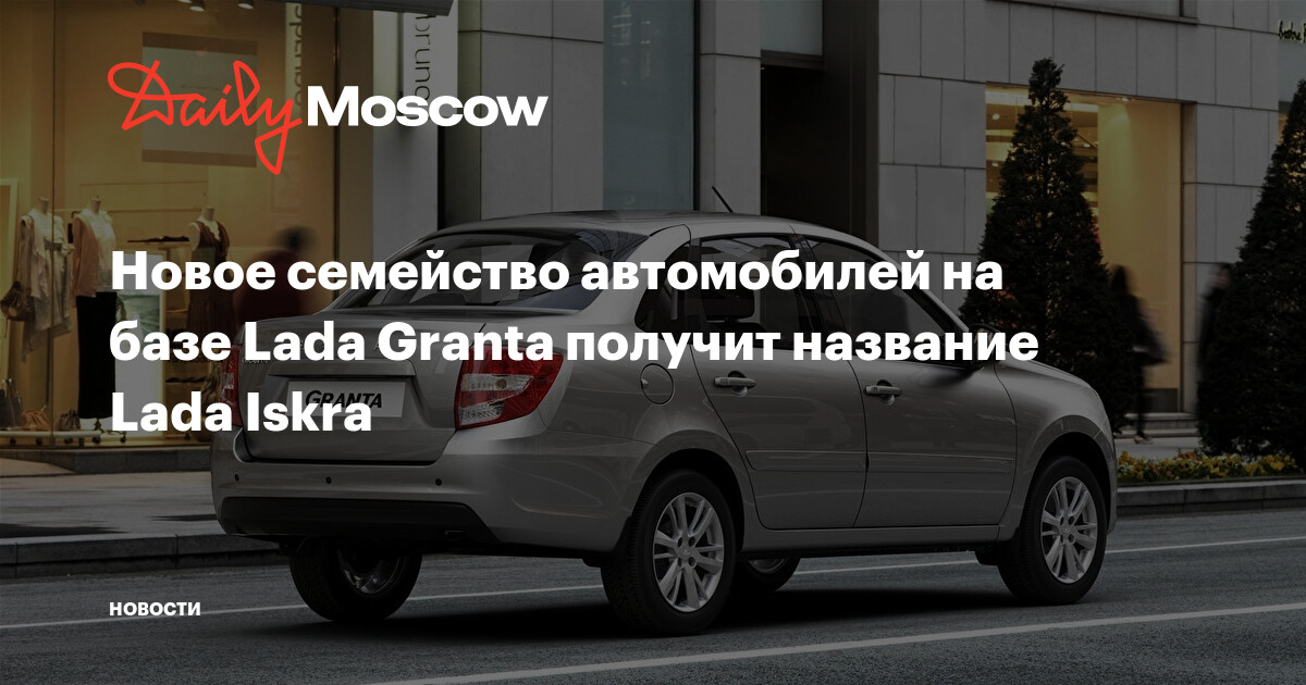 Новое семейство автомобилей на базе Lada Granta получит название Lada Iskra