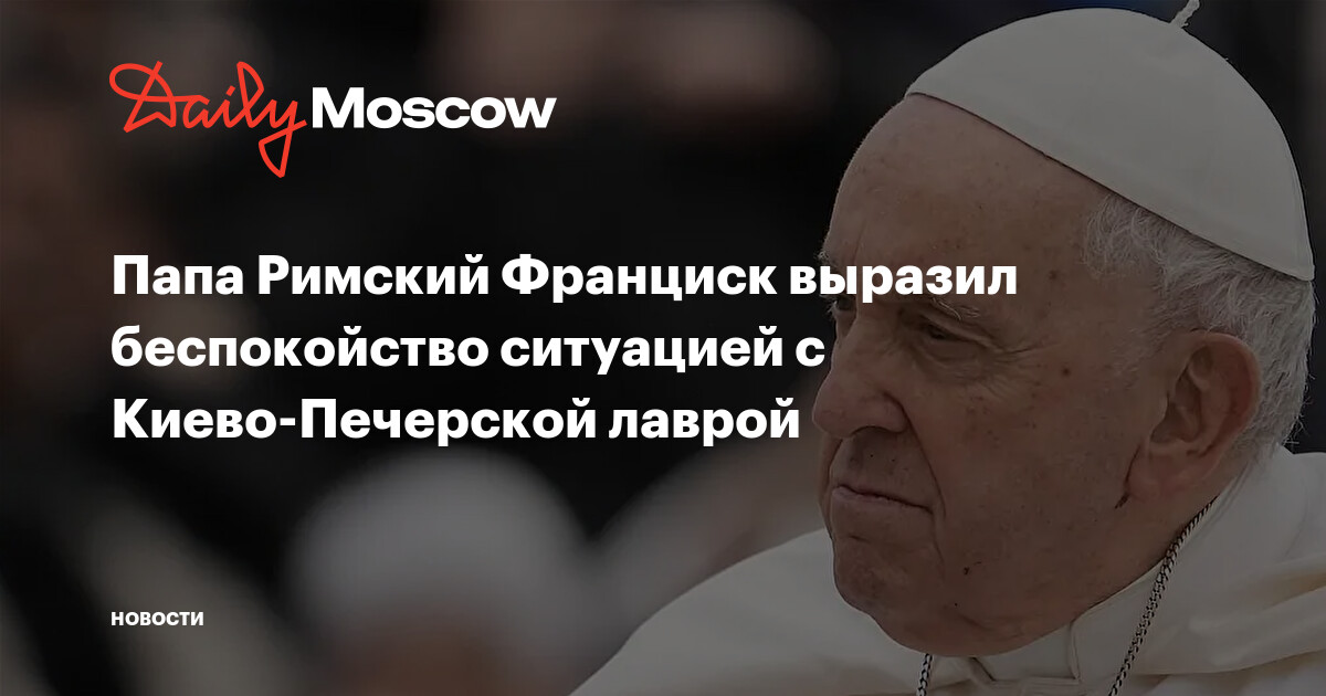 Папа Римский Франциск выразил беспокойство ситуацией с Киево-Печерской ...