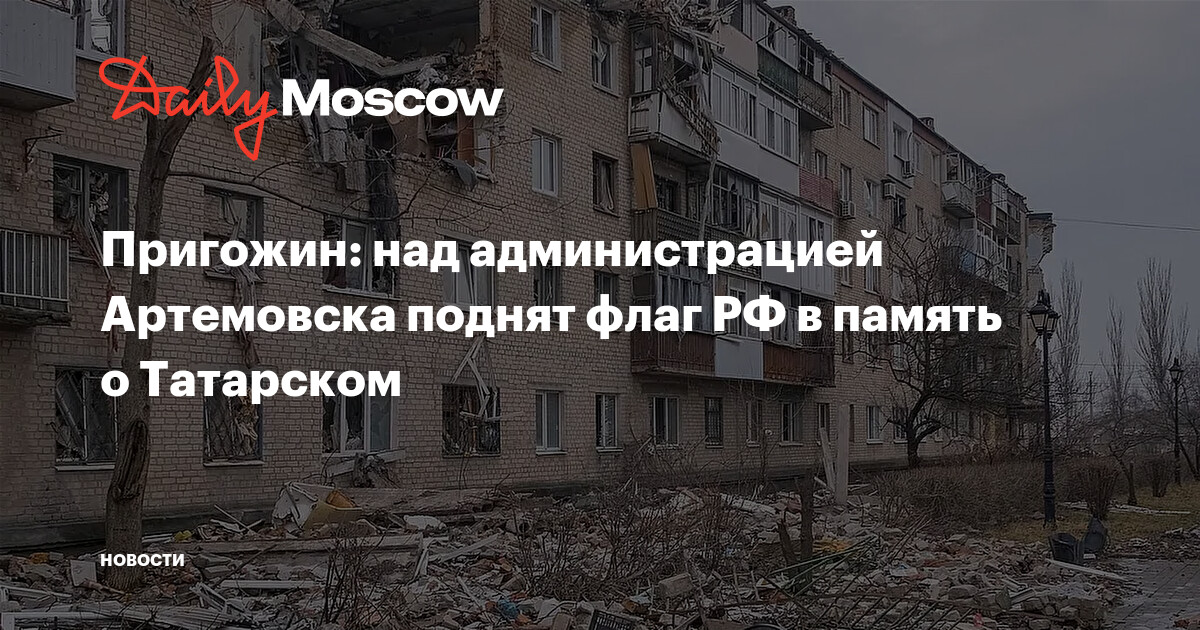 Пригожин: над администрацией Артемовска поднят флаг РФ в память о Татарском