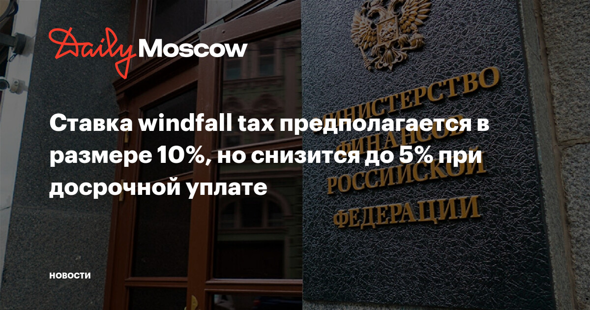 Ставка windfall tax предполагается в размере 10%, но снизится до 5% при досрочной уплате