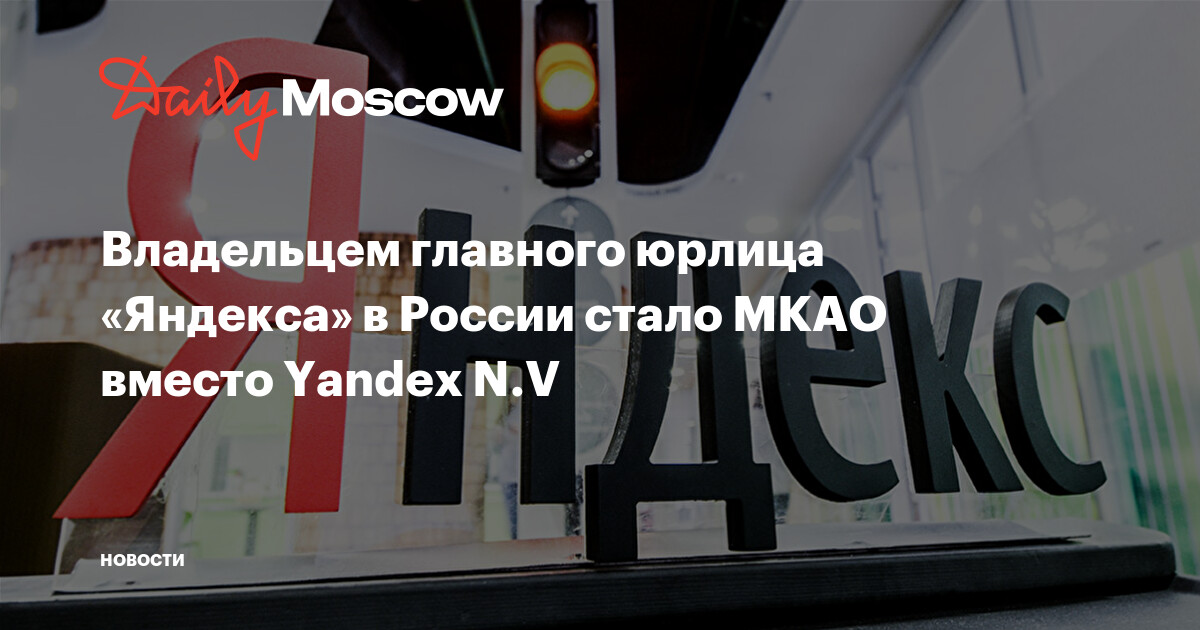 Владельцем главного юрлица «Яндекса» в России стало МКАО вместо Yandex N.V