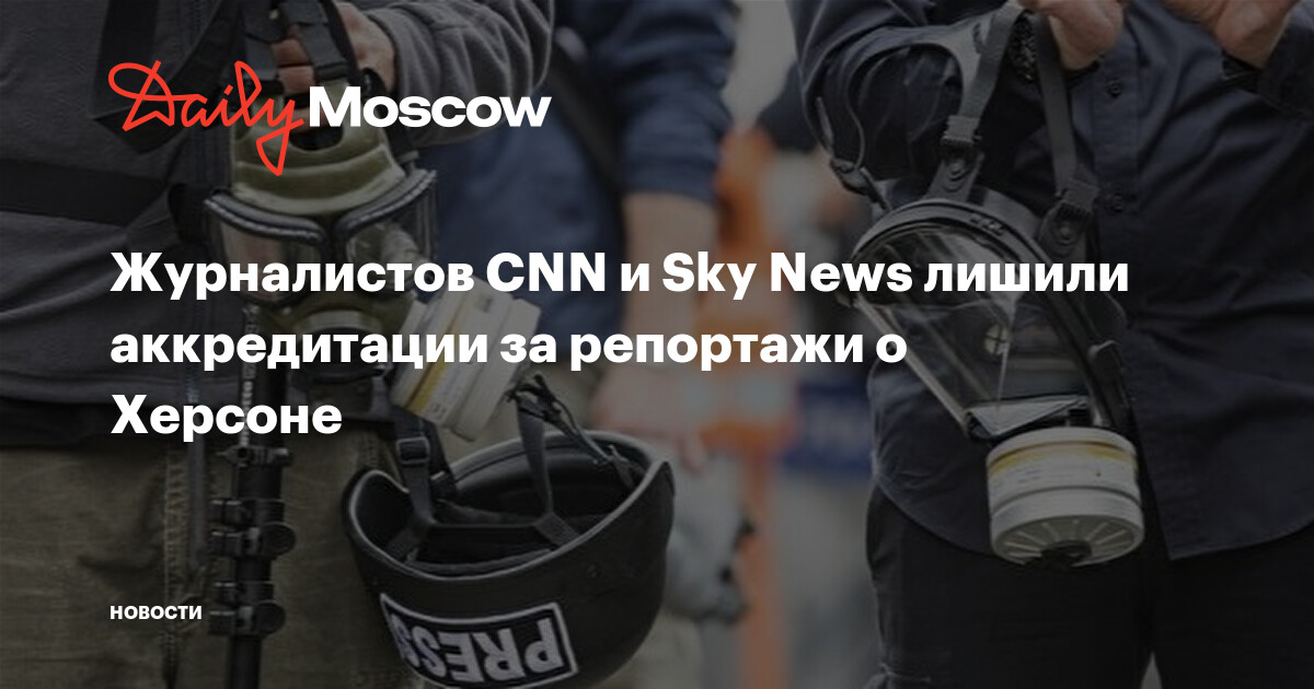 Журналистов CNN и Sky News лишили аккредитации за репортажи о Херсоне