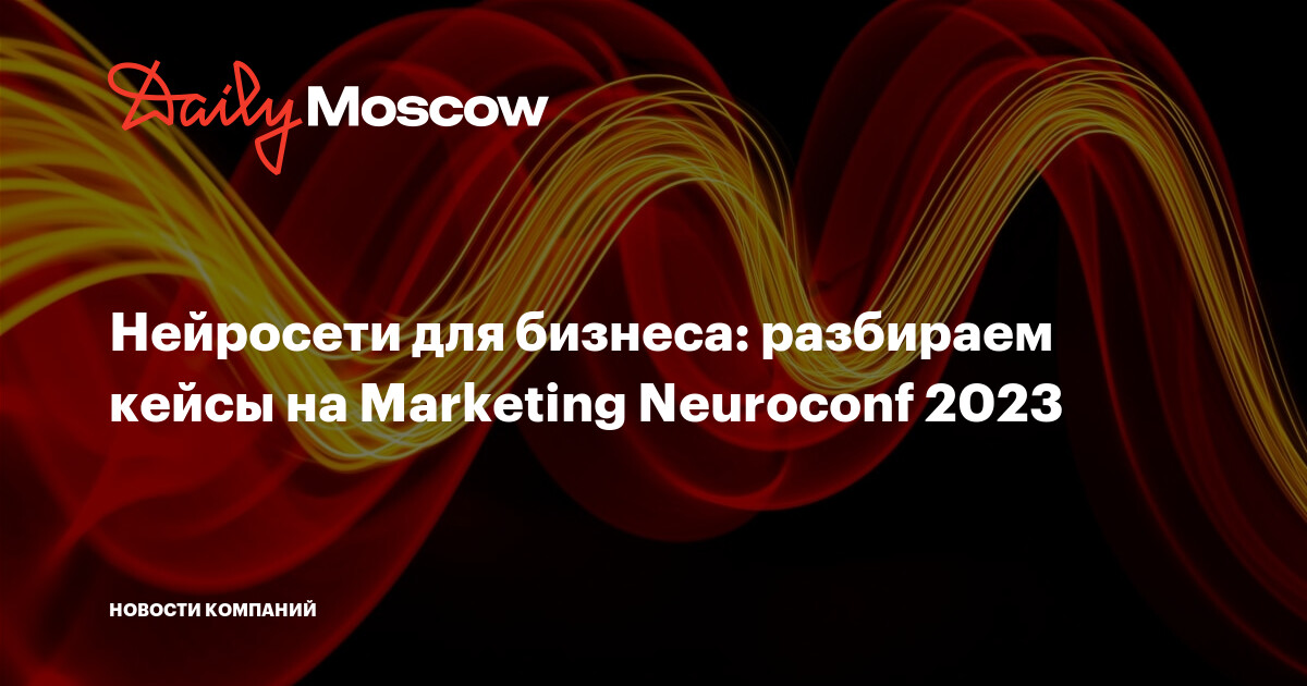 Нейросети для бизнеса: разбираем кейсы на Marketing Neuroconf 2023